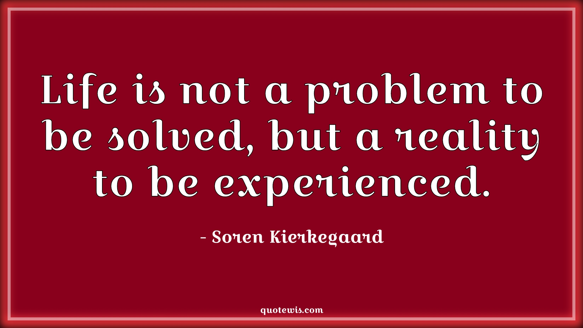Life is not a problem to be solved, but a reality to be experienced ...