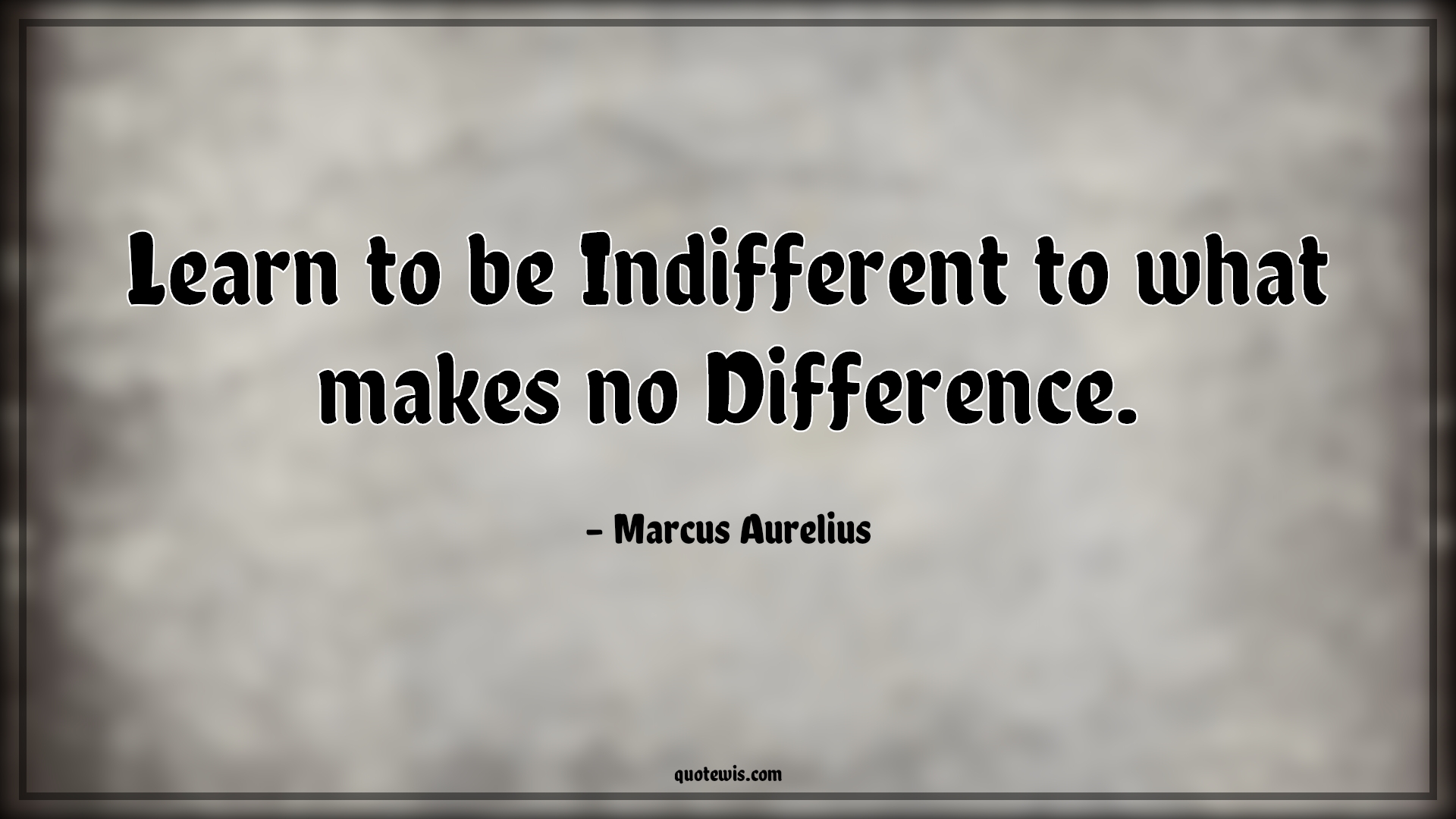 Learn to be Indifferent to what makes no Difference. - quotewis.com