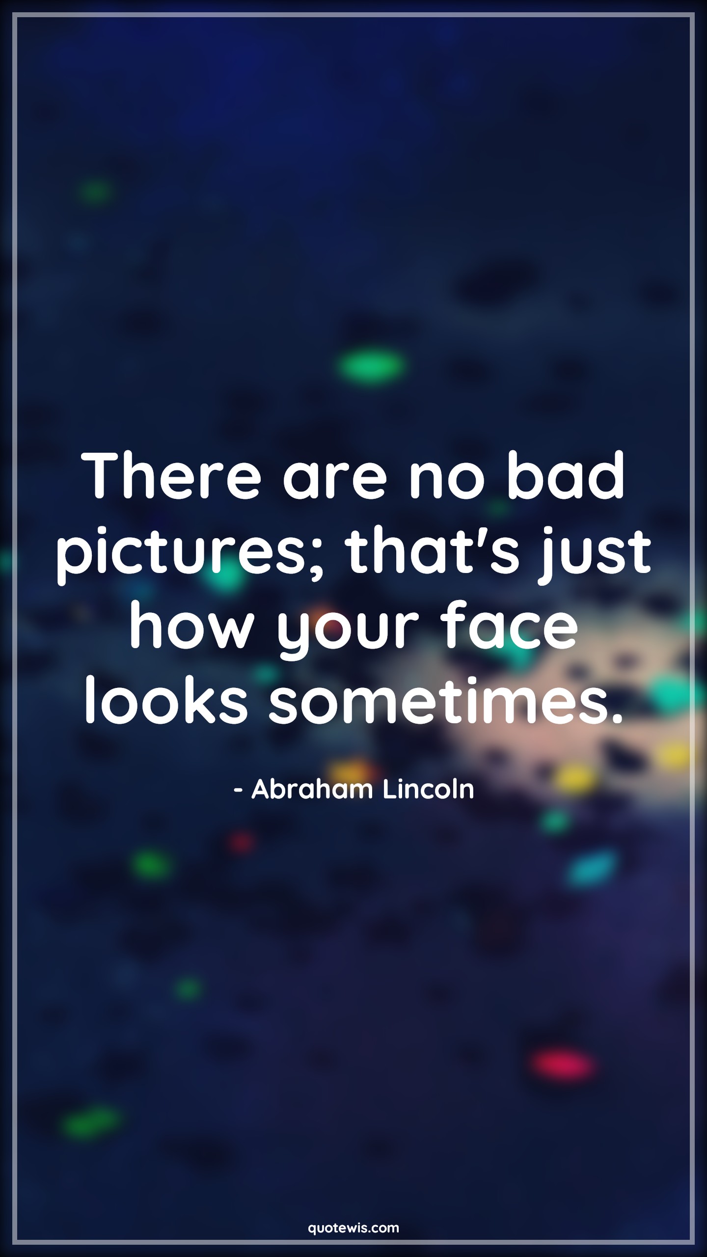 There are no bad pictures; that's just how your face looks sometimes ...