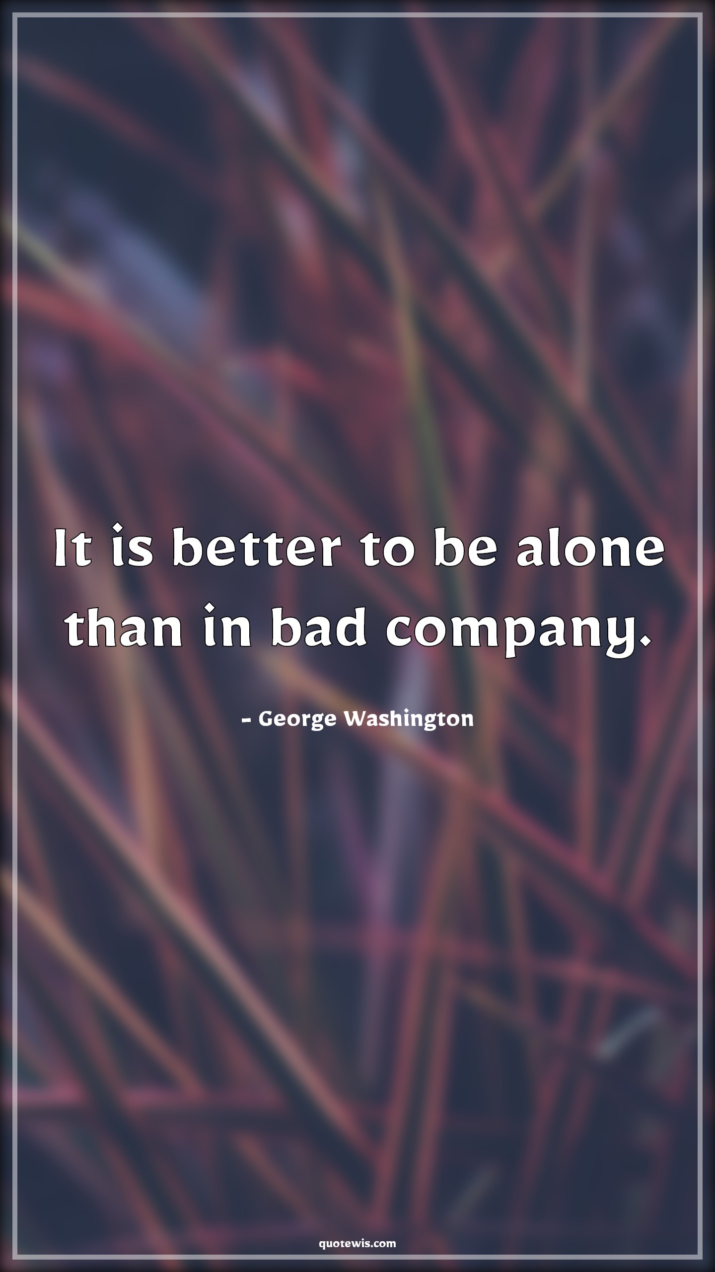 It is better to be alone than in bad company. - quotewis.com