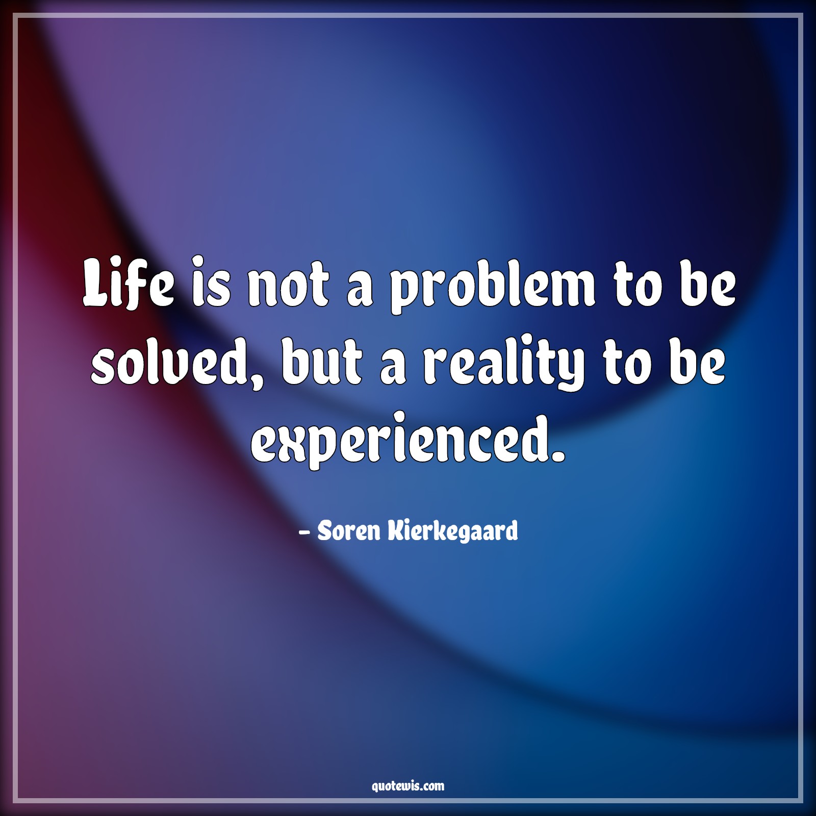 Life is not a problem to be solved, but a reality to be experienced ...