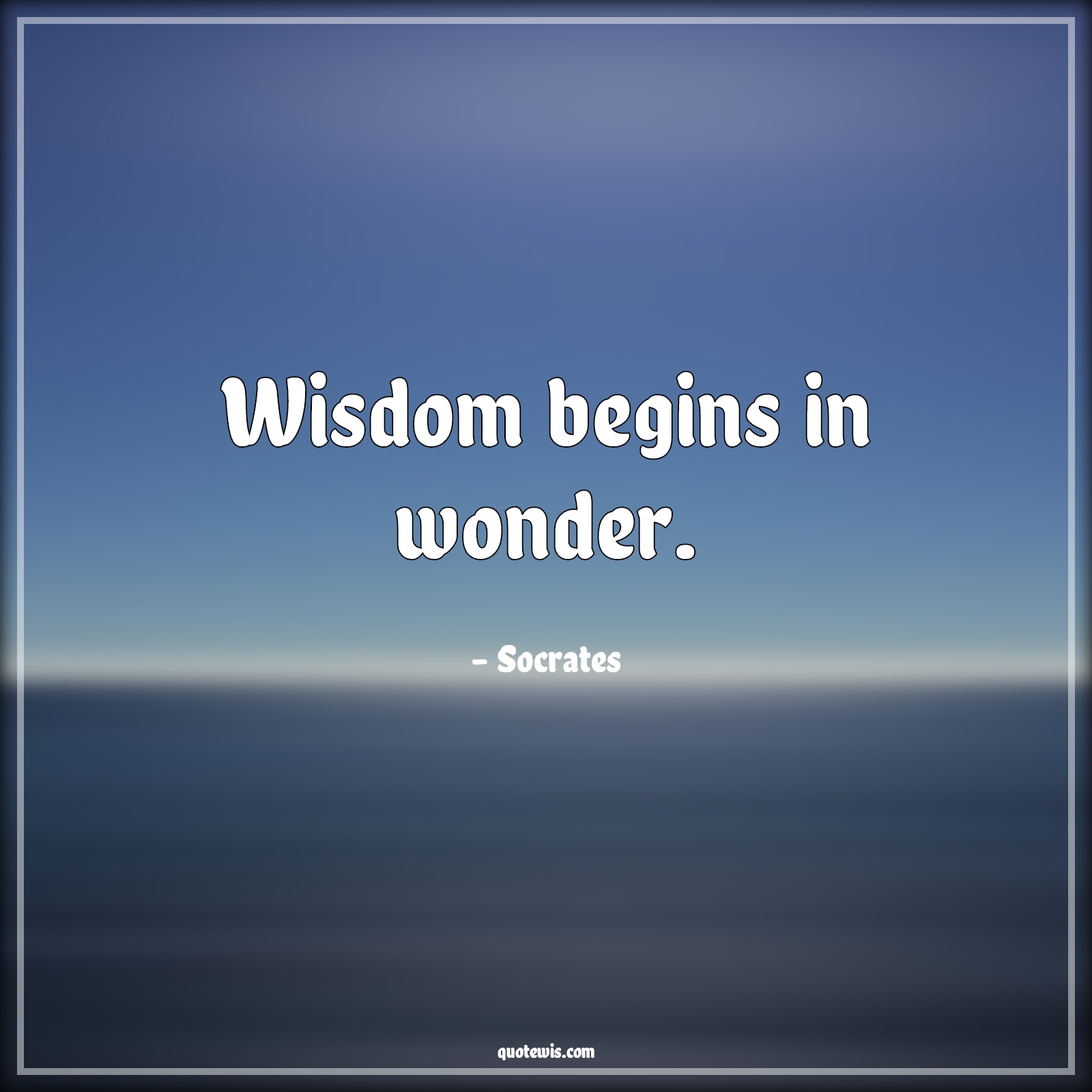Wisdom begins in wonder. - quotewis.com